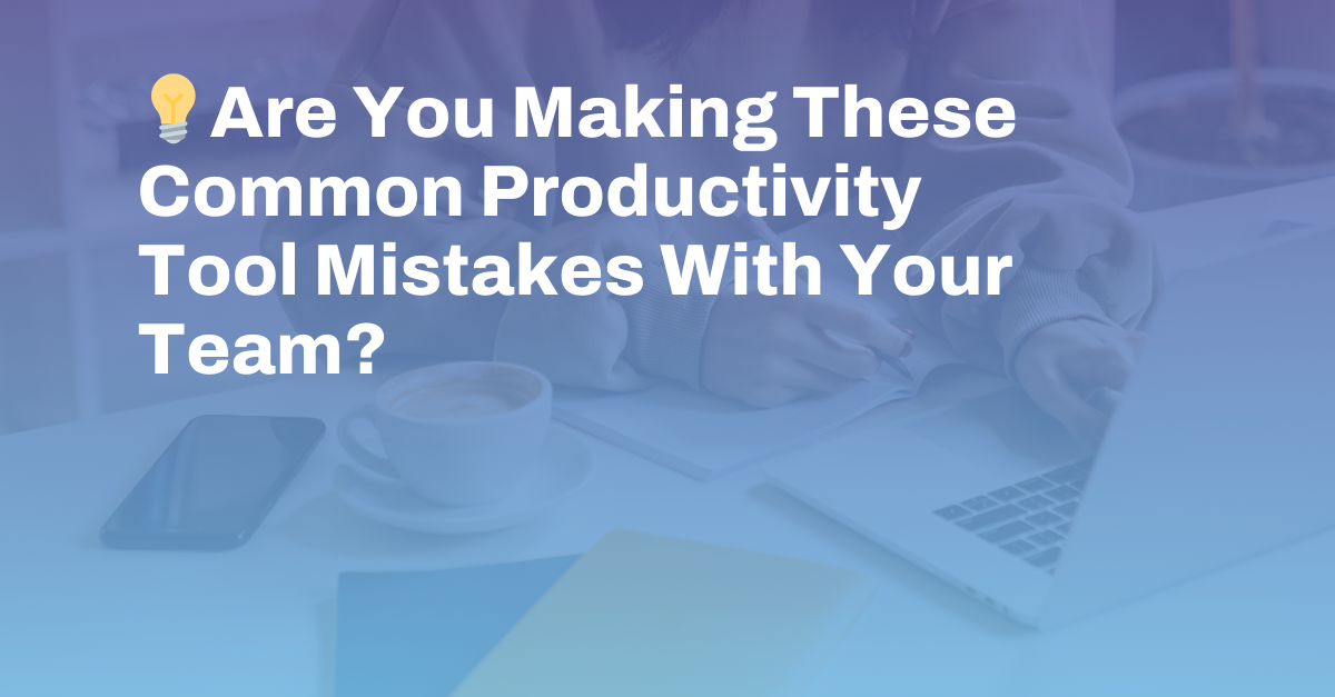 Are You Making These Common Productivity Tool Mistakes With Your Team ...